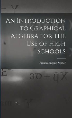 An Introduction to Graphical Algebra for the Use of High Schools ...