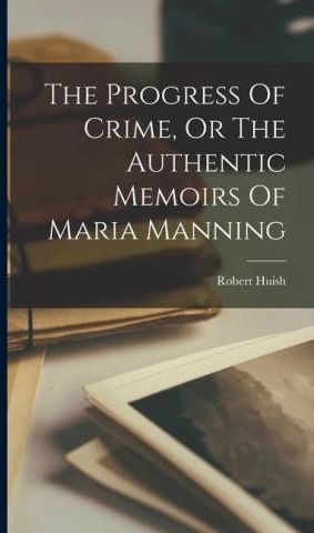 The Progress Of Crime, Or The Authentic Memoirs Of Maria Manning ...