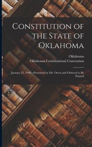 Constitution of the State of Oklahoma: January 23, 1908.--Presented by ...