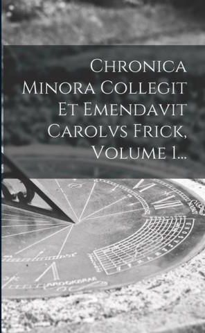 Chronica Minora Collegit Et Emendavit Carolvs Frick, Volume 1 ...