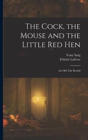 The Cock, the Mouse and the Little red Hen: An old Tale Retold ...