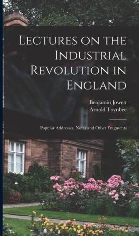 Lectures on the Industrial Revolution in England: Popular Addresses ...