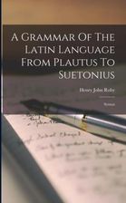A Grammar Of The Latin Language From Plautus To Suetonius: Syntax ...