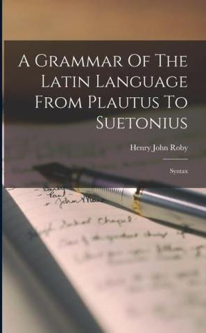 A Grammar Of The Latin Language From Plautus To Suetonius: Syntax ...