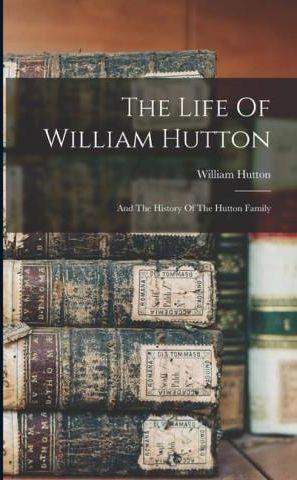 The Life Of William Hutton: And The History Of The Hutton Family ...