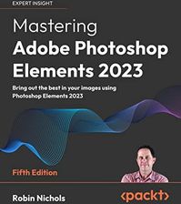 Mastering Adobe Photoshop Elements 2023 - Fifth Edition: Bring out the best in your images using ...