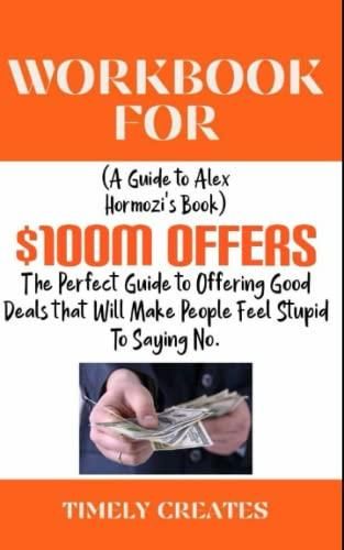 Workbook For $100M Offers By Alex Hormozi: The Perfect Guide to ...