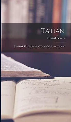 Tatian: Lateinisch und altdeutsch mit ausführlichem Glossar ...