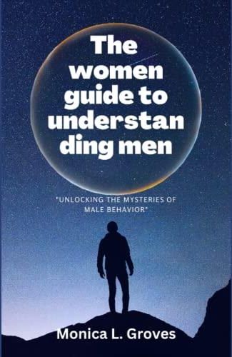 The Women Guide To Understanding Men Unlocking The Mysteries Of Male