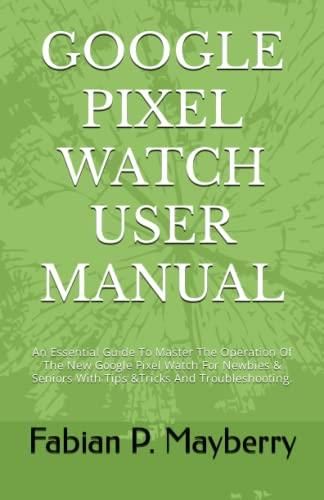 GOOGLE PIXEL WATCH USER MANUAL: An Essential Guide To Master The ...