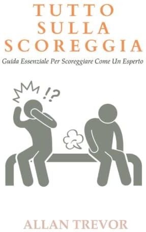 Tutto Sulla Scoreggia: Guida Essenziale Per Scoreggiare Come Un Esperto ...
