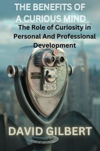 THE BENEFITS OF A CURIOUS MIND: The Role of Curiosity In Personal And ...