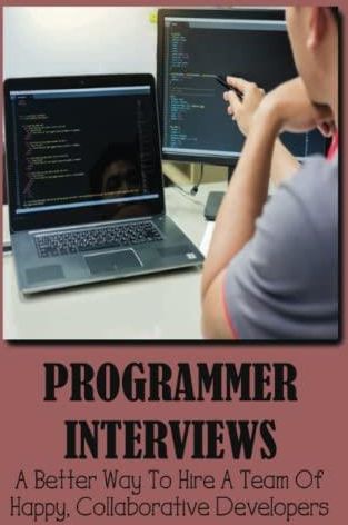 Programmer Interviews: A Better Way To Hire A Team Of Happy ...