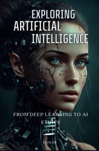Exploring Artificial Intelligence: From Deep Learning to AI Ethics: A Comprehensive Look at the ...