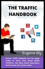 The Traffic Handbook: Proven Traffic Methods You Can Apply Today to Grow Your Social Media ...