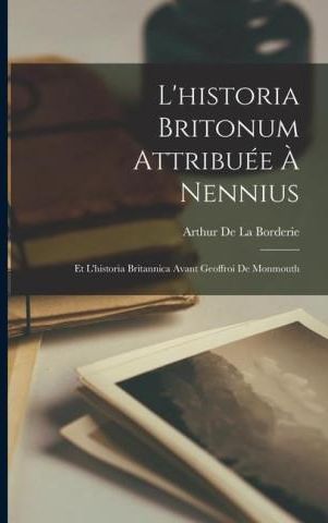 L'historia Britonum Attribuée ? Nennius: Et L'historia Britannica Avant ...