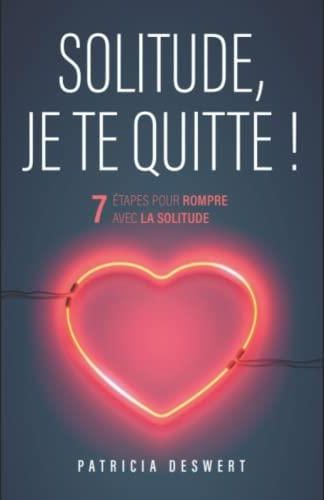 Solitude, je te quitte !: 7 étapes pour rompre avec la solitude ...