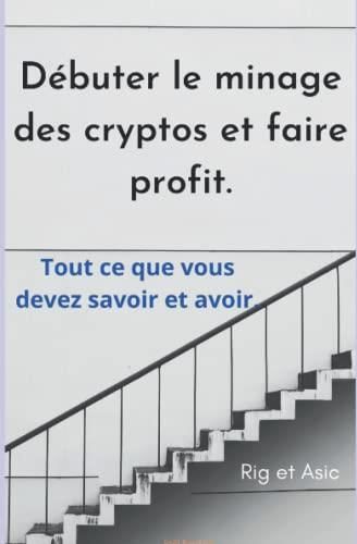 Minage des cryptos: Tout ce qu'il faut savoir et avoir: Miner les cryptos pour débutants ...