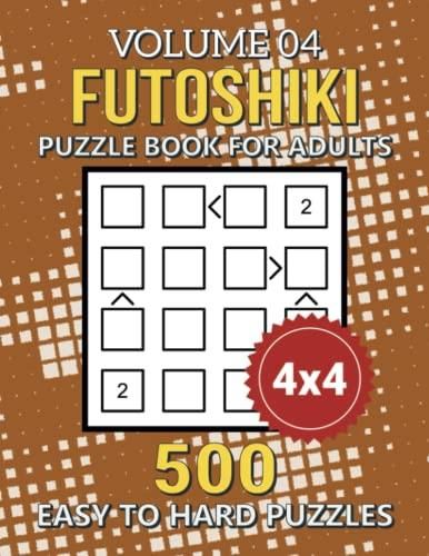 Futoshiki Puzzle Book: 500 Easy To Hard 4x4 Grid Japanese Math Puzzles ...