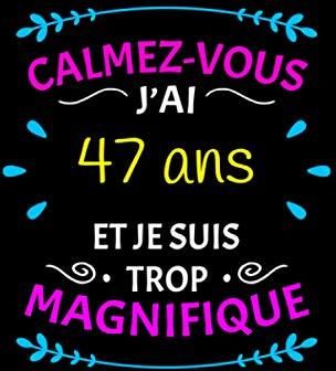 Calmez-Vous J’ai 47 Ans Et Je Suis Trop Magnifique: Cadeau Anniversaire ...