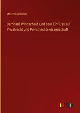 Bernhard Windscheid und sein Einfluss auf Privatrecht und ...