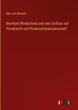 Bernhard Windscheid und sein Einfluss auf Privatrecht und ...