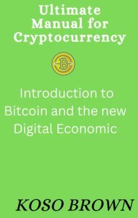 Ultimate Manual for Cryptocurrency: Introduction to Bitcoin and the new Digital Economic ...