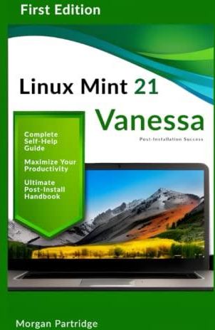Linux Mint 21 Vanessa: The Complete Self-Help Guide for Post-Installation Success: Maximize Your ...