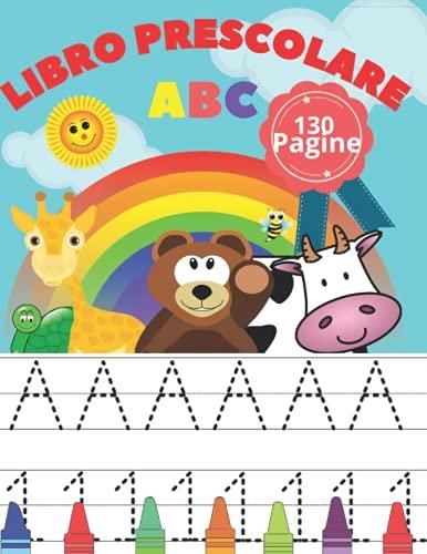 ABC Libro Prescolare: 3-6 anni: 130 pagine di attività per imparare a ...