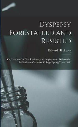 Dyspepsy Forestalled and Resisted: Or, Lectures On Diet, Regimen, and ...