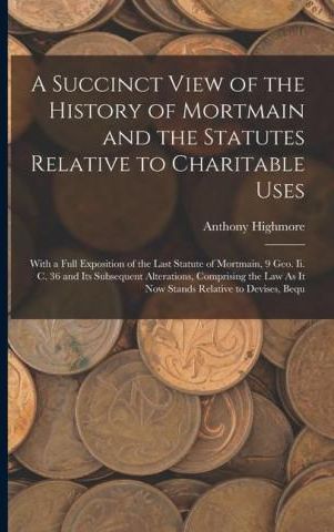 A Succinct View of the History of Mortmain and the Statutes Relative to ...