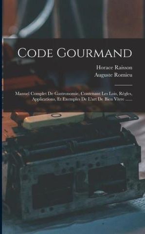 Code Gourmand: Manuel Complet De Gastronomie, Contenant Les Lois, R?gles, Applications, Et ...
