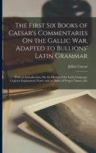 The First Six Books of Caesar's Commentaries On the Gallic War, Adapted ...