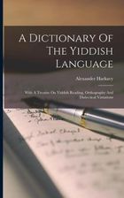 A Dictionary Of The Yiddish Language: With A Treatise On Yiddish ...