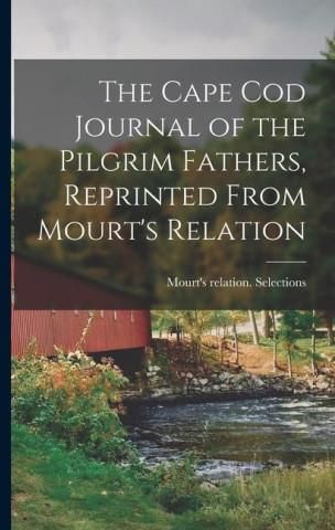 The Cape Cod Journal of the Pilgrim Fathers, Reprinted From Mourt's ...
