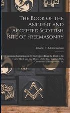 The Book of the Ancient and Accepted Scottish Rite of Freemasonry: Containing Instructions on ...