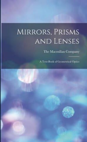 Mirrors, Prisms and Lenses: A Text-Book of Geometrical Optics ...