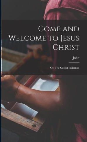 Come and Welcome to Jesus Christ; or, The Gospel Invitation ...