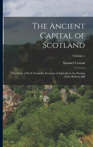 The Ancient Capital of Scotland: The Story of Perth From the Invasion ...