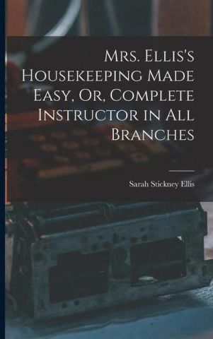 Mrs. Ellis's Housekeeping Made Easy, Or, Complete Instructor in All ...