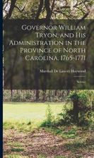 Governor William Tryon, and His Administration in the Province of North ...