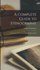 A Complete Guide to Stenography: Or an Entire New System of Writing ...