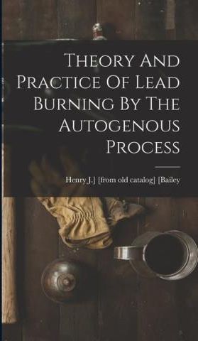 Theory And Practice Of Lead Burning By The Autogenous Process ...