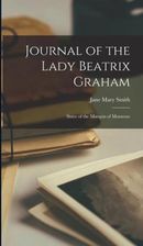 Journal of the Lady Beatrix Graham: Sister of the Marquis of Montrose ...