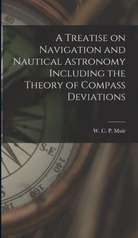 A Treatise on Navigation and Nautical Astronomy Including the Theory of ...