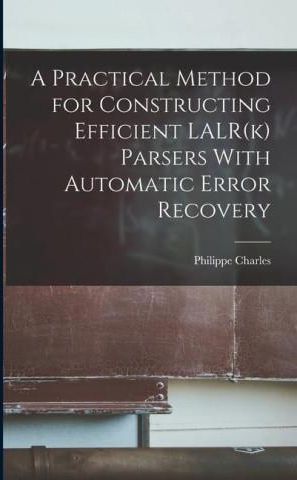 A Practical Method for Constructing Efficient LALR(k) Parsers With Automatic Error Recovery ...