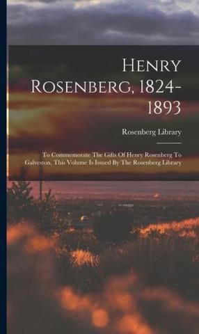 Henry Rosenberg, 1824-1893: To Commemorate The Gifts Of Henry Rosenberg ...