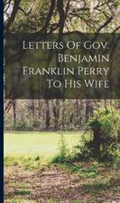 Letters Of Gov. Benjamin Franklin Perry To His Wife - Literatura ...