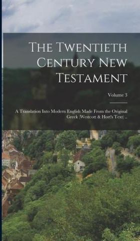 The Twentieth Century New Testament: A Translation Into Modern English ...