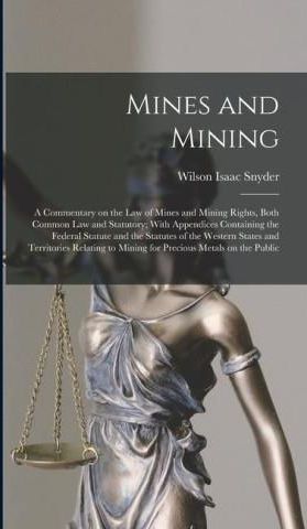 Mines and Mining; a Commentary on the law of Mines and Mining Rights ...